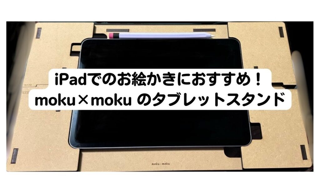 iPadお絵かきのためのおすすめスタンド！「moku×mokuのタブレットスタンド」 | ものぐさオタクの山小屋